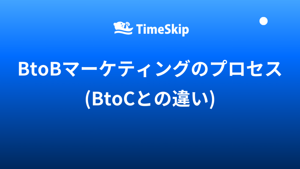 BtoBマーケティングのプロセスとは？BtoCとの違いや使えるツール・ポイントなどを解説 - TimeSkip
